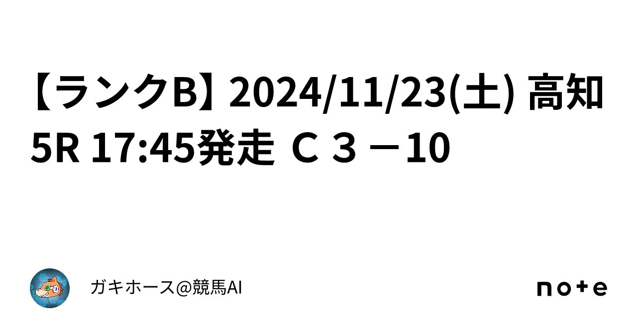 【ランクB】 2024/11/23(土) 高知5R 17:45発走 C3－10｜ガキホース@競馬AI
