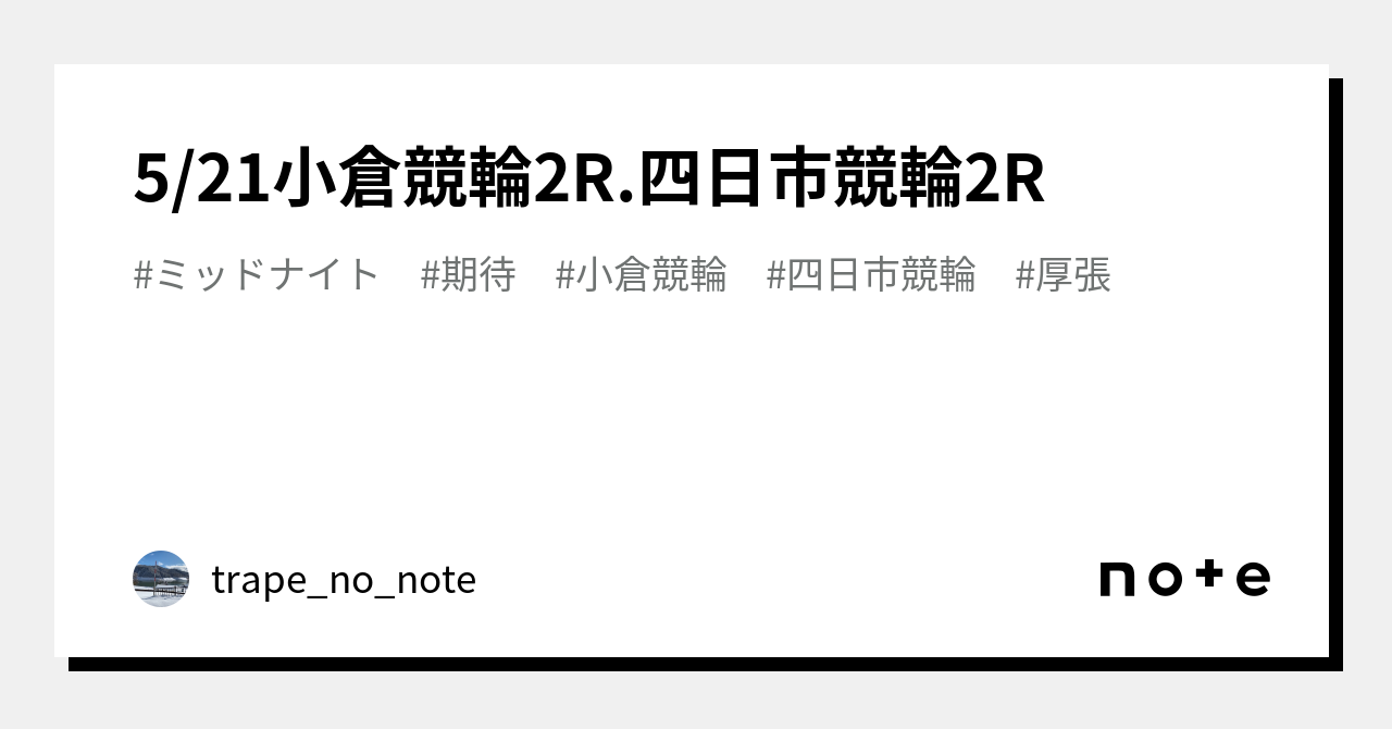 🔥5/21小倉競輪2R.四日市競輪2R🔥｜trape_no_note