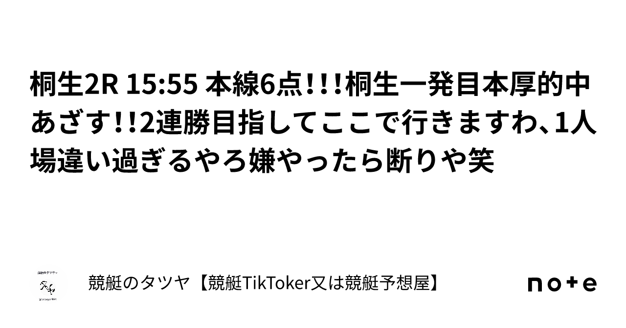 桐生2R 15:55 本線6点！！！桐生一発目本厚的中あざす！！2連勝目指してここで行きますわ、1人場違い過ぎるやろ嫌やったら断りや笑｜競艇のタツヤ【競艇TikToker又は競艇予想屋】