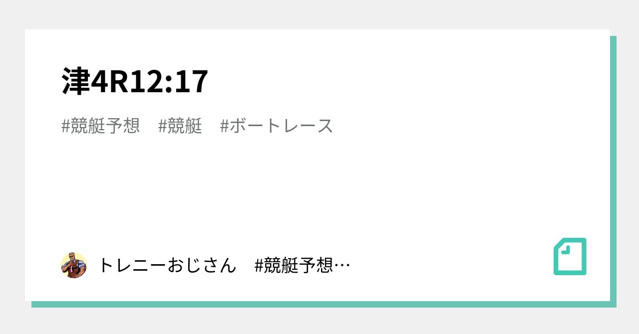 津4R12:17｜トレニーおじさん #競艇予想 #競艇 #ボートレース予想 #ボートレース｜note