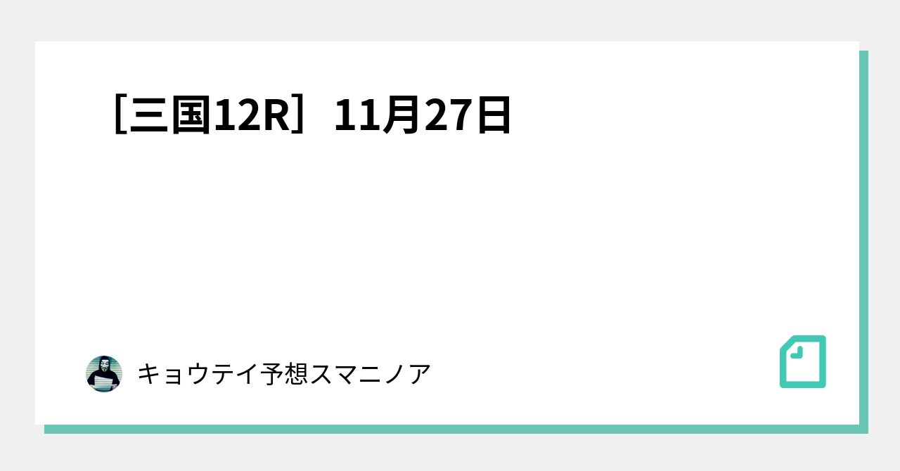 [三国12R]11月27日｜キョウテイ予想スマニノア｜note