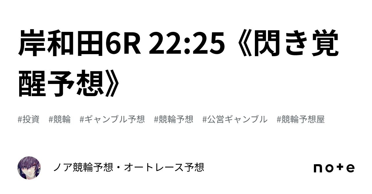 岸和田6R 22:25 《閃き覚醒予想》｜ ノア💎競輪予想・オートレース予想💎