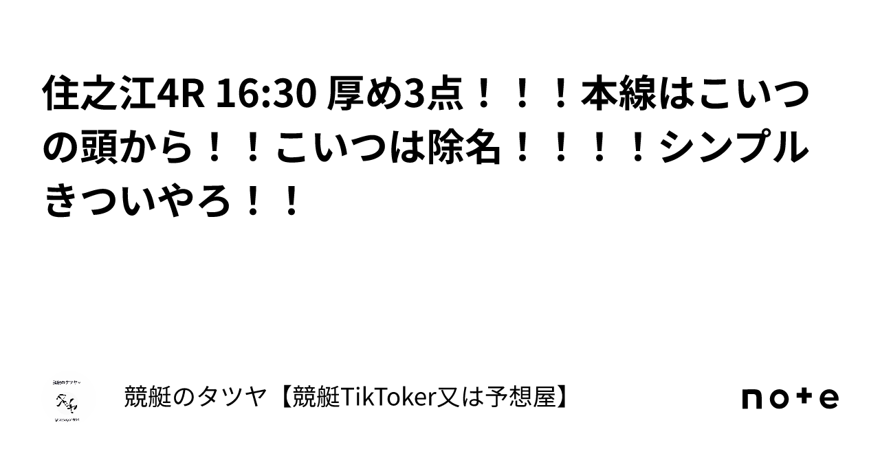 住之江4R 16:30 厚め3点！！！本線はこいつの頭から！！こいつは除名！！！！シンプルきついやろ！！｜競艇のタツヤ【競艇TikToker又は予想屋】