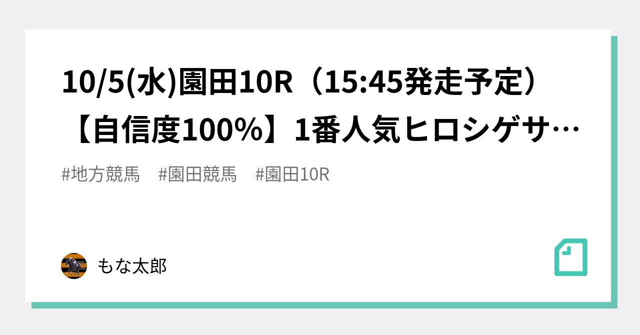 10/5(水)園田10R（15:45発走予定）【自信度100％】1番人気ヒロシゲサンライズを破るのはこの馬！デキ抜群で展開向きそうでオッズも甘く乗らない手はない！！｜もな太郎