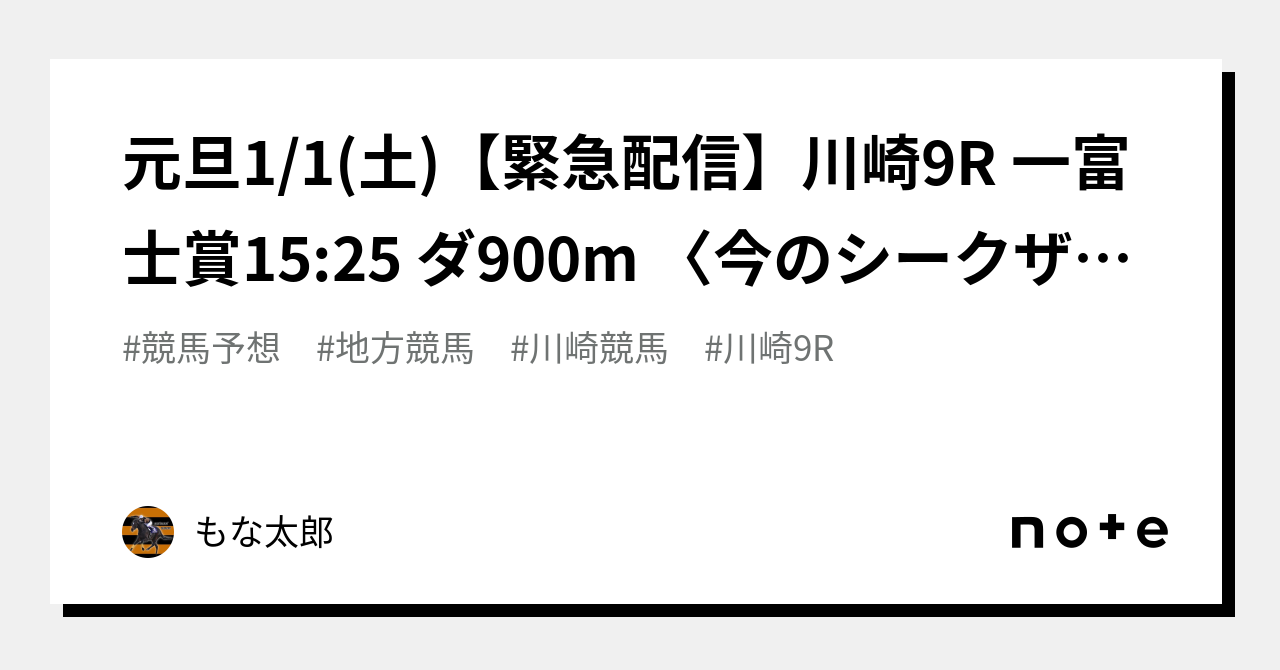 元旦🎍1/1(土)【緊急配信】川崎9R 一富士賞15:25 ダ900m 〈今のシークザトゥルースに逃げて37秒台でまとめる力はない〉｜もな太郎｜note