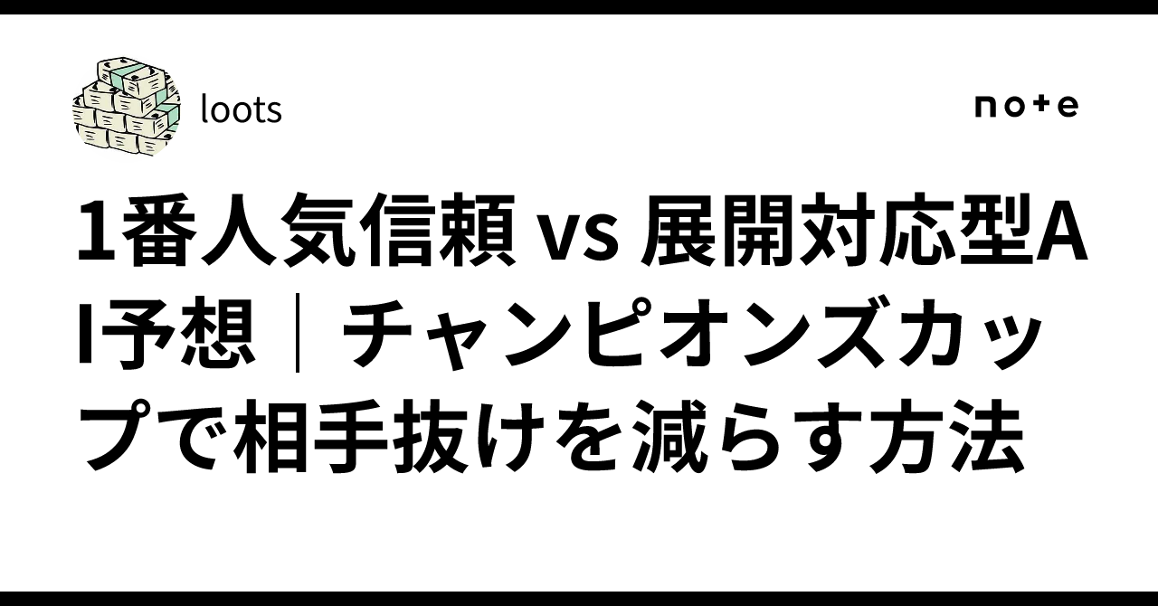 1番人気信頼 vs 展開対応型AI予想｜チャンピオンズカップで相手抜けを減らす方法｜loots