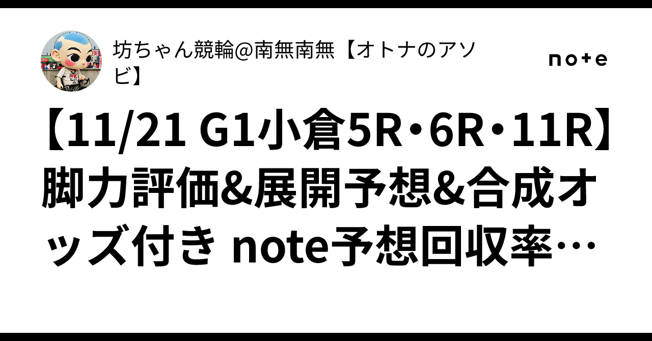 【11/21 G1小倉5R・6R・11R】脚力評価&展開予想&合成オッズ付き 🎯note予想回収率157%🎯｜坊ちゃん競輪@南無南無【オトナのアソビ】