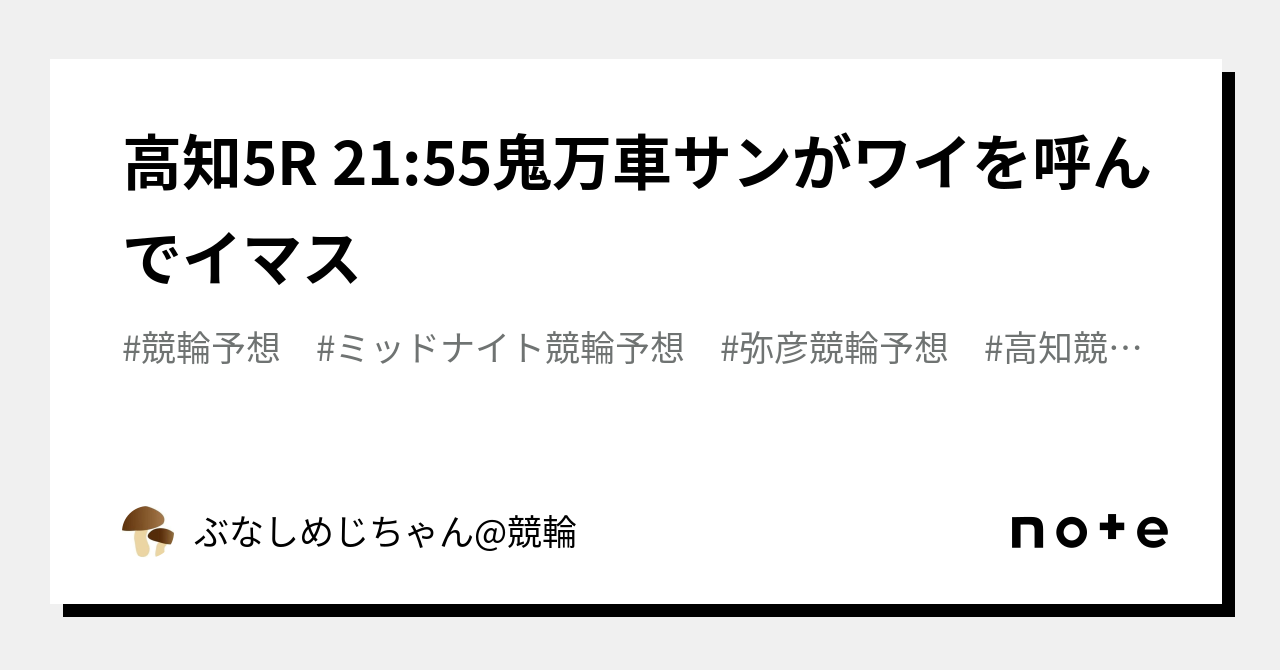 高知5R 21:55🔥👹鬼万車サンがワイを呼んでイマス👹🔥｜ぶなしめじちゃん@競輪