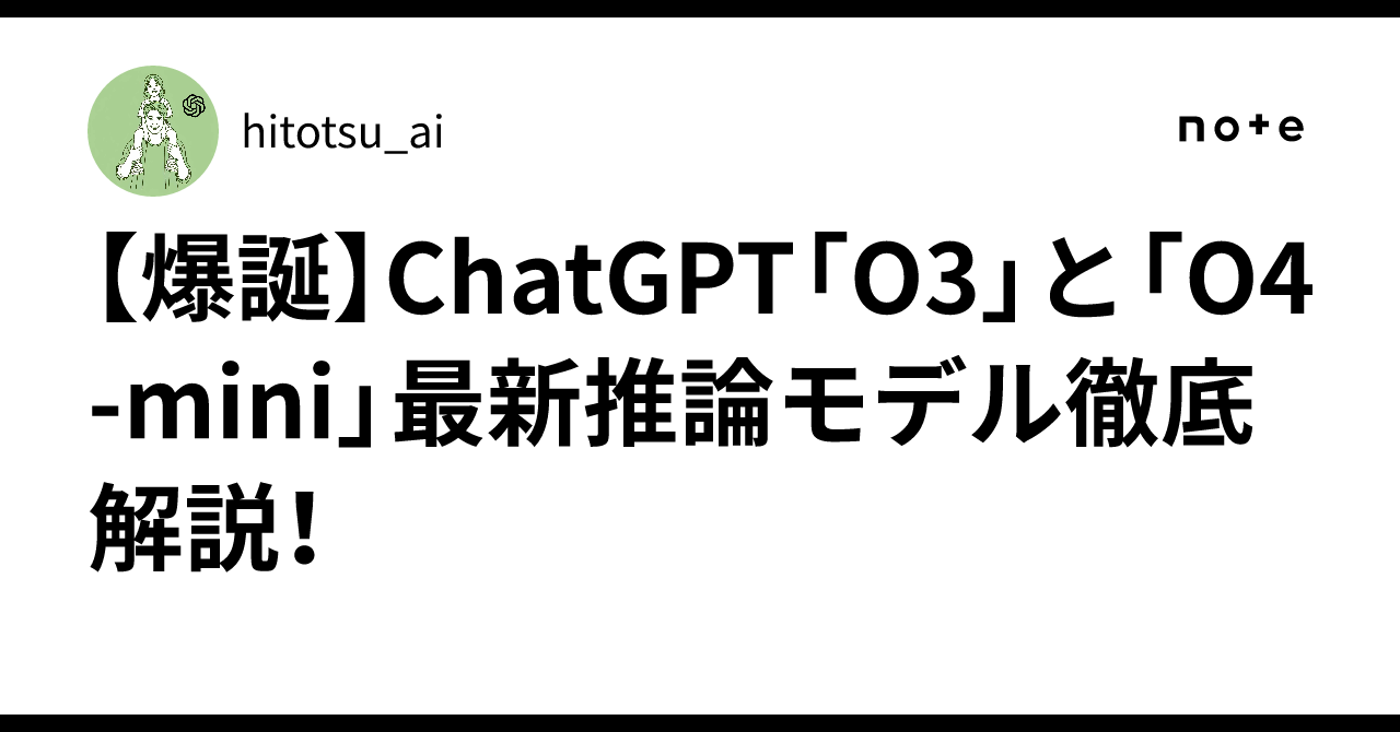 【爆誕】ChatGPT「O3」と「O4-mini」最新推論モデル徹底解説！｜hitotsu_ai