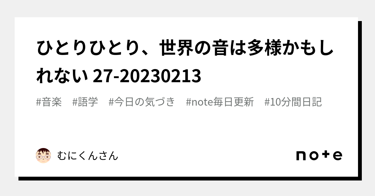 ひとりひとり、世界の音は多様かもしれない 27-20230213｜むにくんさん｜note