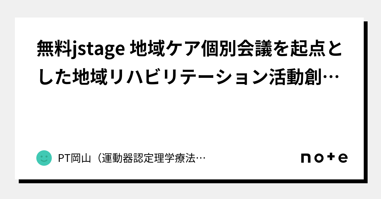 無料jstage 地域ケア個別会議を起点とした地域リハビリテーション活動創出の取り組み｜PT岡山（運動器認定理学療法士 ️株）