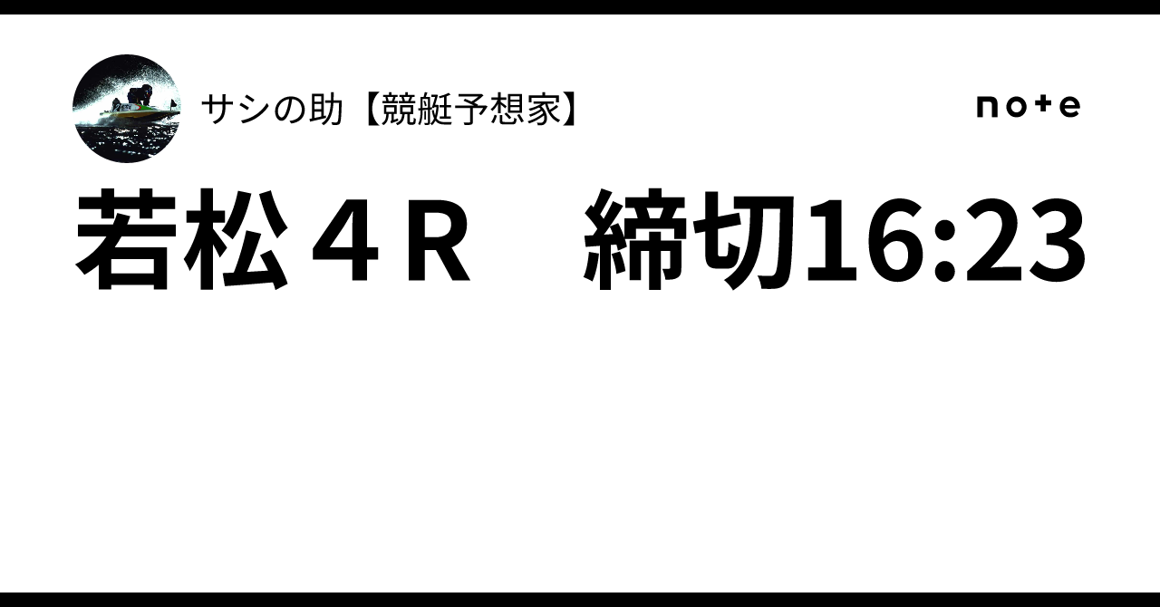 若松4R 締切16:23 ｜サシの助【競艇予想家】