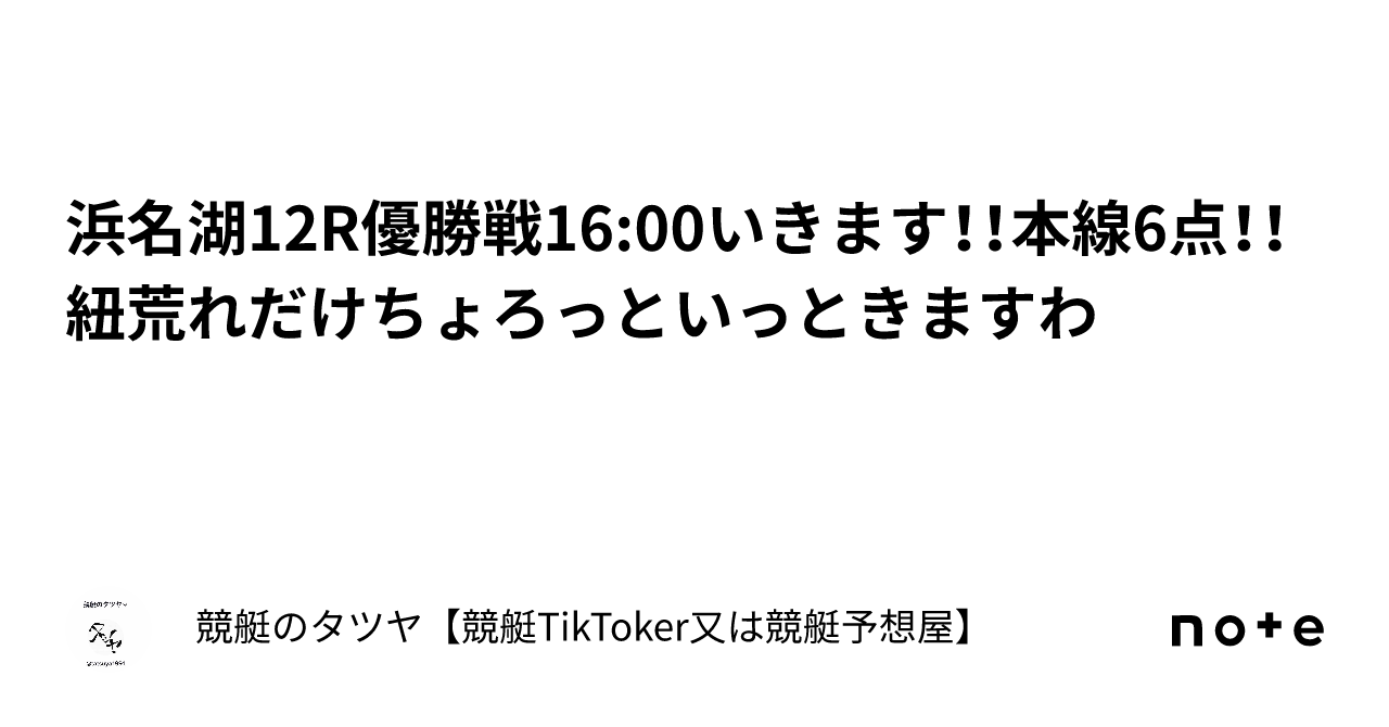 浜名湖12R優勝戦16:00いきます！！本線6点！！紐荒れだけちょろっといっときますわ｜競艇のタツヤ【競艇TikToker又は競艇予想屋】