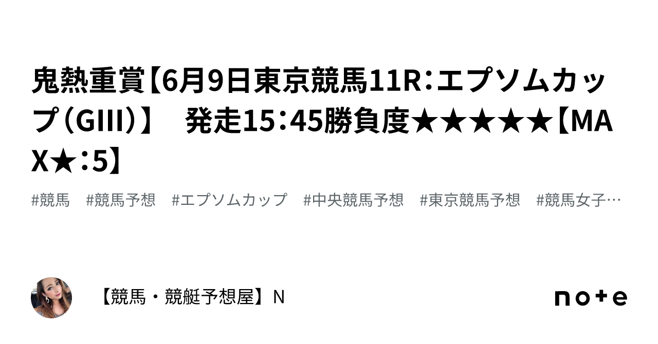 🔥🔥🔥鬼熱重賞【6月9日東京競馬11R：エプソムカップ（GⅢ）】 発走15：45勝負度★★★★★【MAX★：5】｜【競馬・競艇予想屋】N