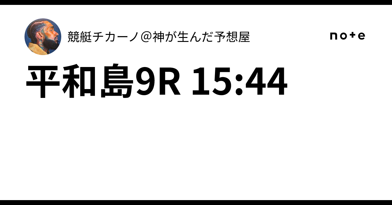 平和島9R 15:44｜競艇チカーノ＠神が生んだ予想屋