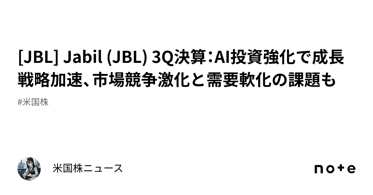 [JBL] Jabil (JBL) 3Q決算：AI投資強化で成長戦略加速、市場競争激化と需要軟化の課題も｜米国株ニュース