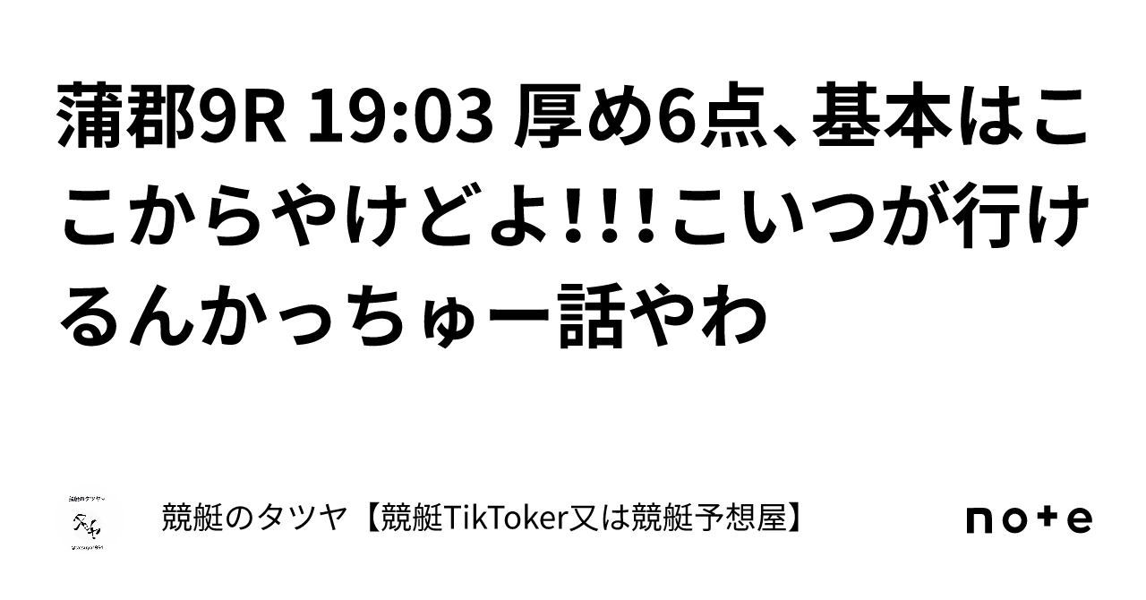 蒲郡9R 19:03 厚め6点、基本はここからやけどよ！！！こいつが行けるんかっちゅー話やわ｜競艇のタツヤ【競艇TikToker又は競艇予想屋】
