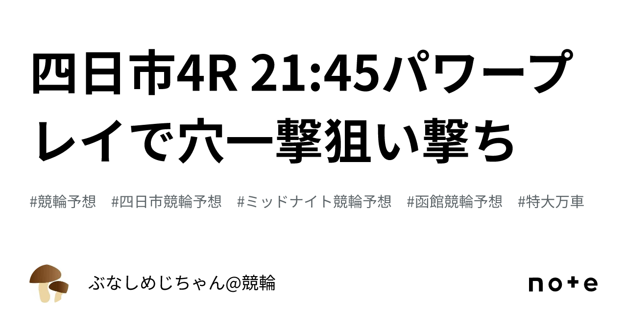 四日市4R 21:45💯 パワープレイで穴一撃狙い撃ち 💯｜ぶなしめじちゃん@競輪