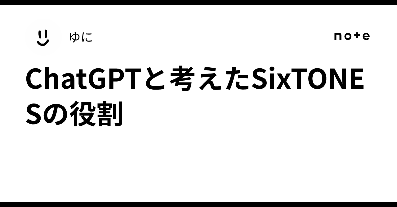 ChatGPTと考えたSixTONESの役割｜ゆに