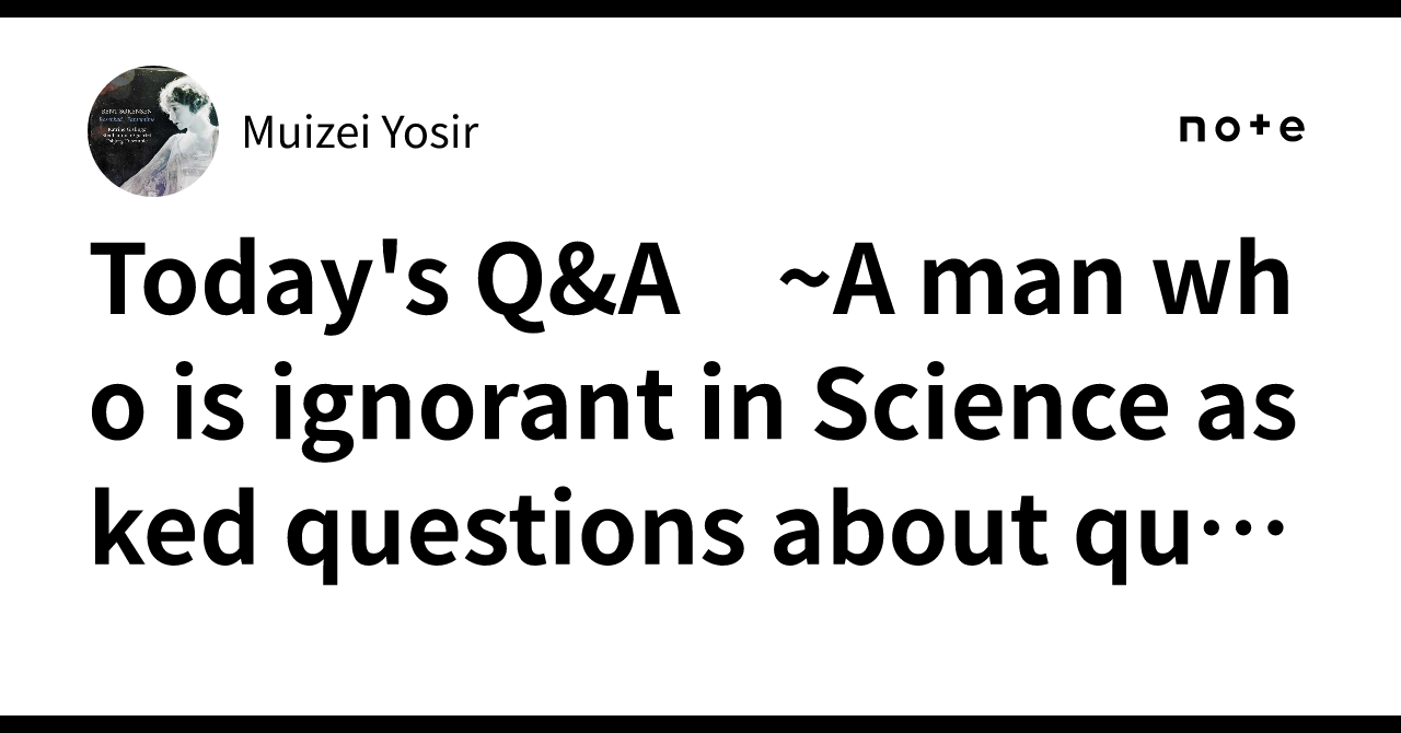 Today's Q&A ~A man who is ignorant in Science asked questions about ...