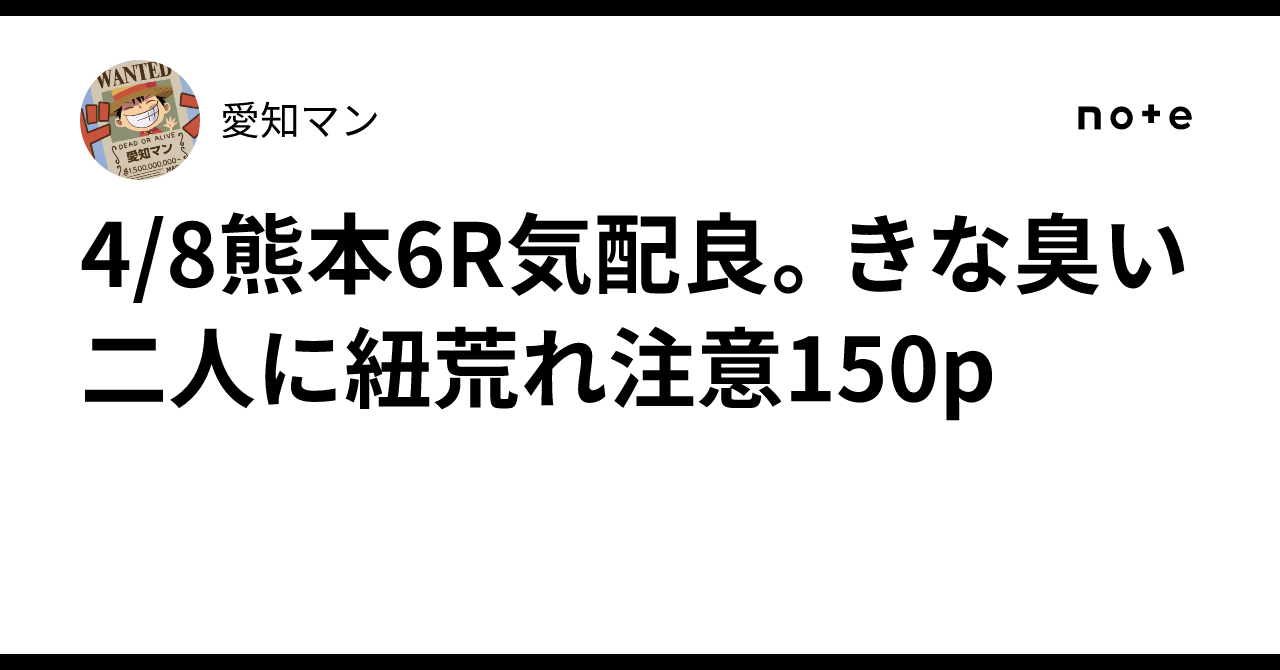 4/8熊本6R気配良。きな臭い二人に紐荒れ注意150p｜愛知マン