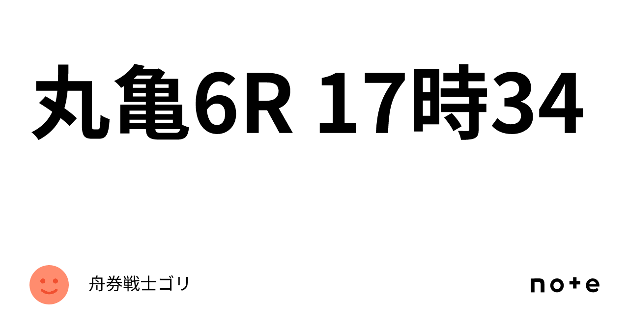 丸亀6R 17時34｜舟券戦士ゴリ
