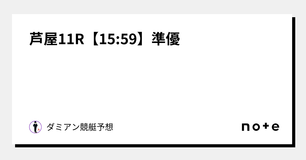 芦屋11R【15:59】準優🥈｜ダミアン競艇予想