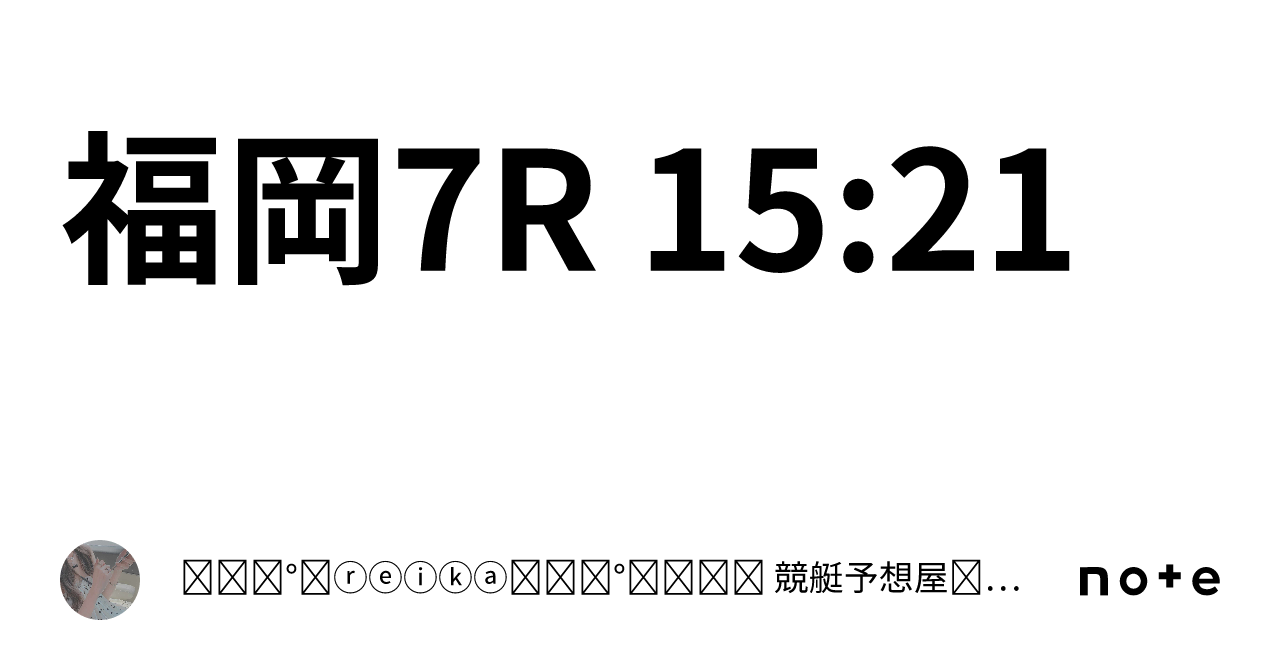 福岡7R 15:21｜꙳ ˖°⌖ⓡⓔⓘⓚⓐ꙳ ˖°⌖𝑔𝒶𝓁 競艇予想屋꙳