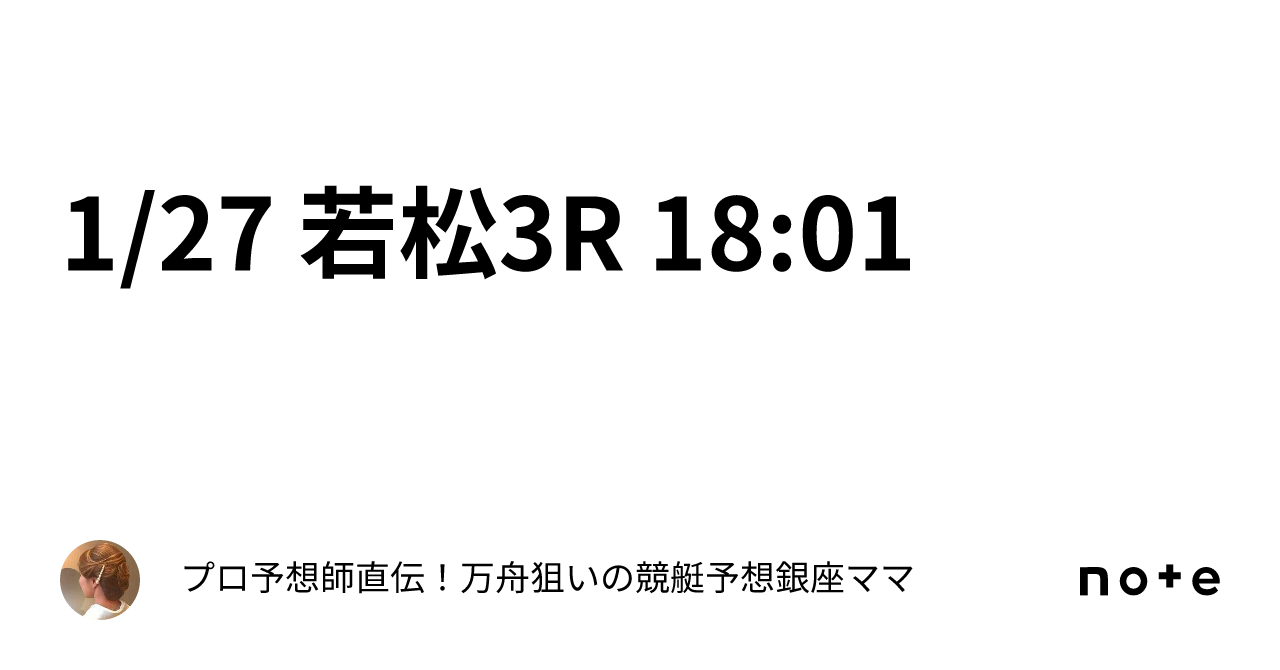 1/27 若松3R 18:01｜プロ予想師直伝！万舟狙いの競艇予想🥂銀座ママ🥂