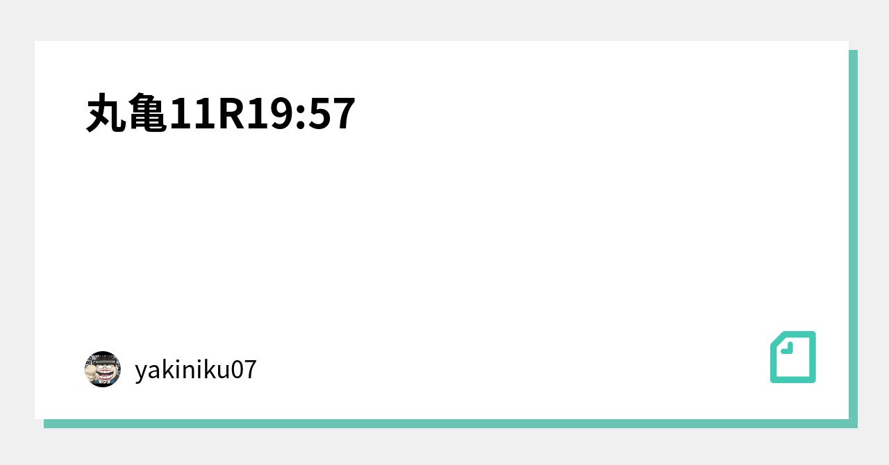 丸亀11R19:57｜yakiniku07｜note