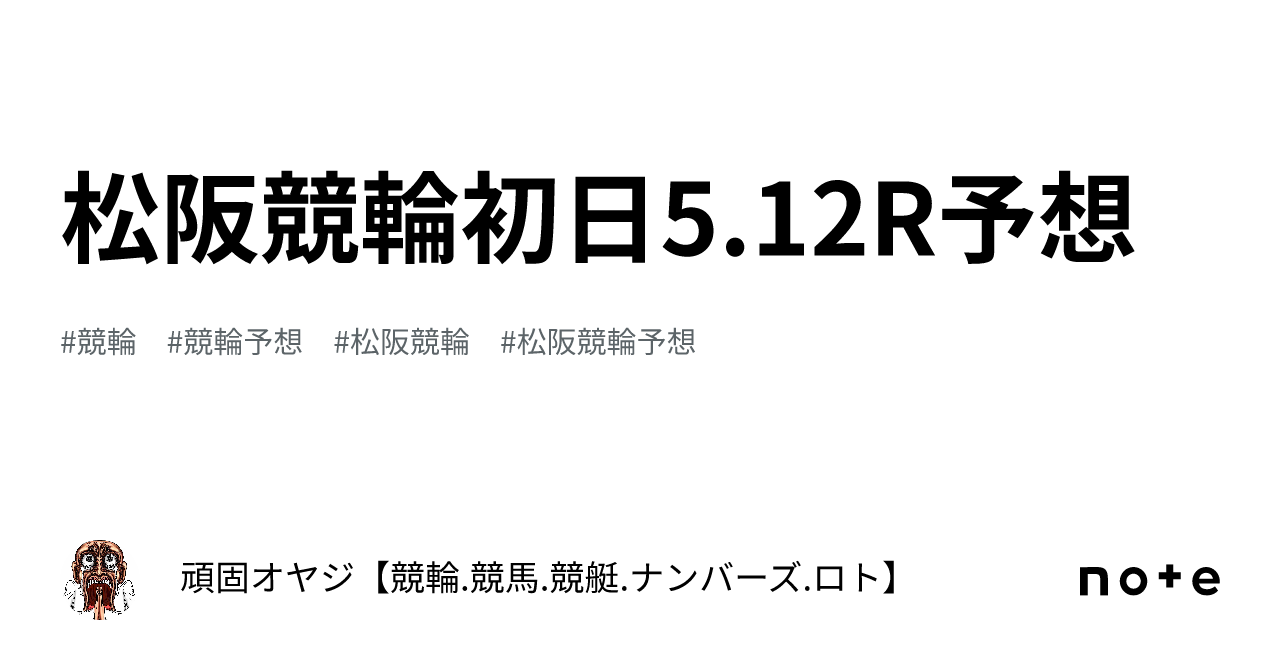 松阪競輪初日5.12R予想㊙️｜頑固オヤジ【競輪.競馬.競艇.ナンバーズ.ロト】