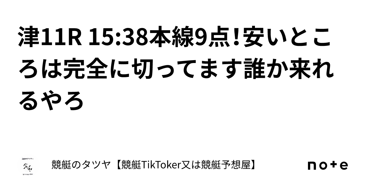 津11R 15:38本線9点！安いところは完全に切ってます誰か来れるやろ｜競艇のタツヤ【競艇TikToker又は競艇予想屋】