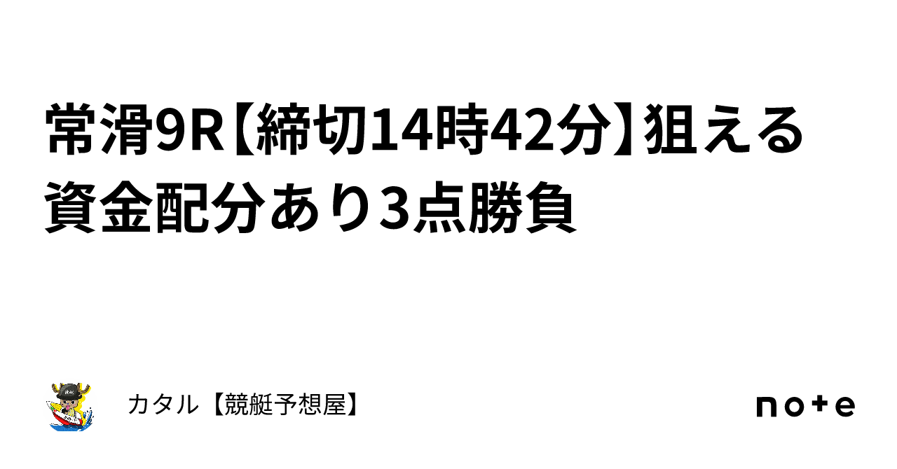 常滑9R【締切14時42分】🔥🌐🔥🌐狙える🔥🌐資金配分あり🔥3点勝負🔥｜カタル【競艇予想屋】