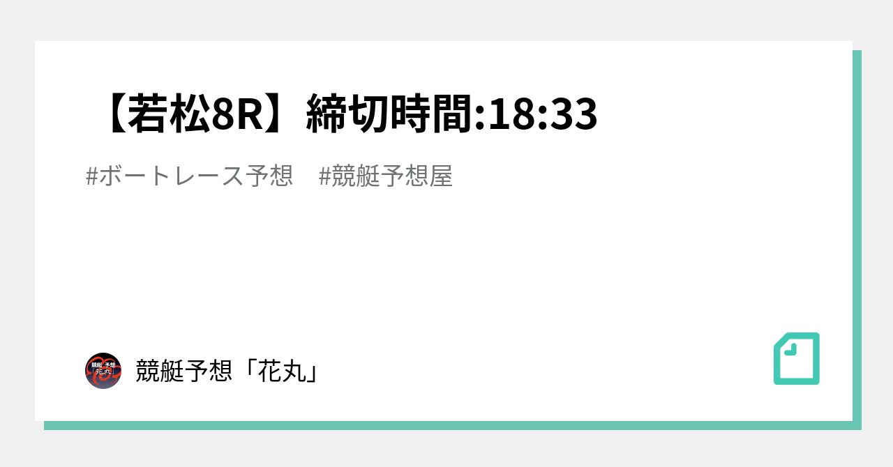 【若松8R】締切時間:18:33｜競艇予想「花丸」