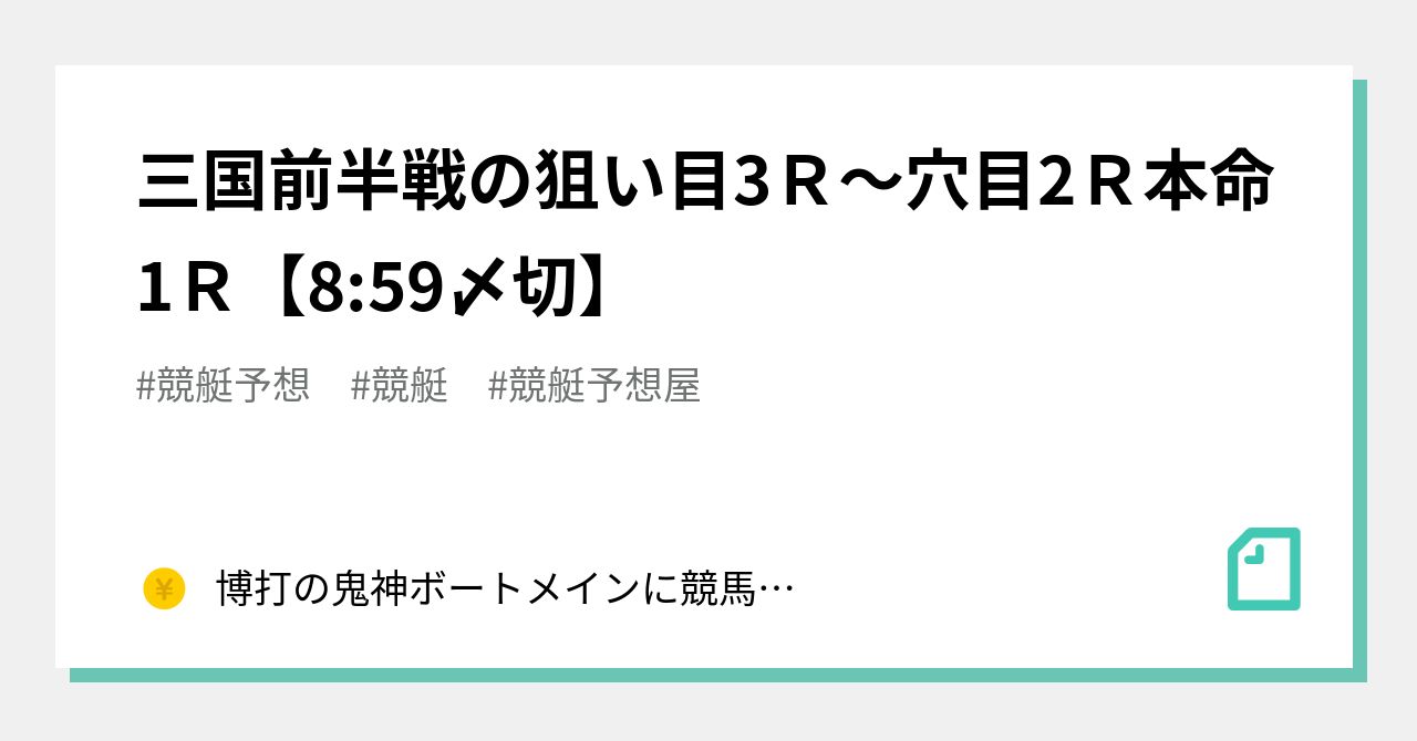 三国前半戦の狙い目3R～穴目2R本命1R【8:59〆切】｜博打の鬼神⚡ボートメインに競馬競輪まで勝たせます ｜note