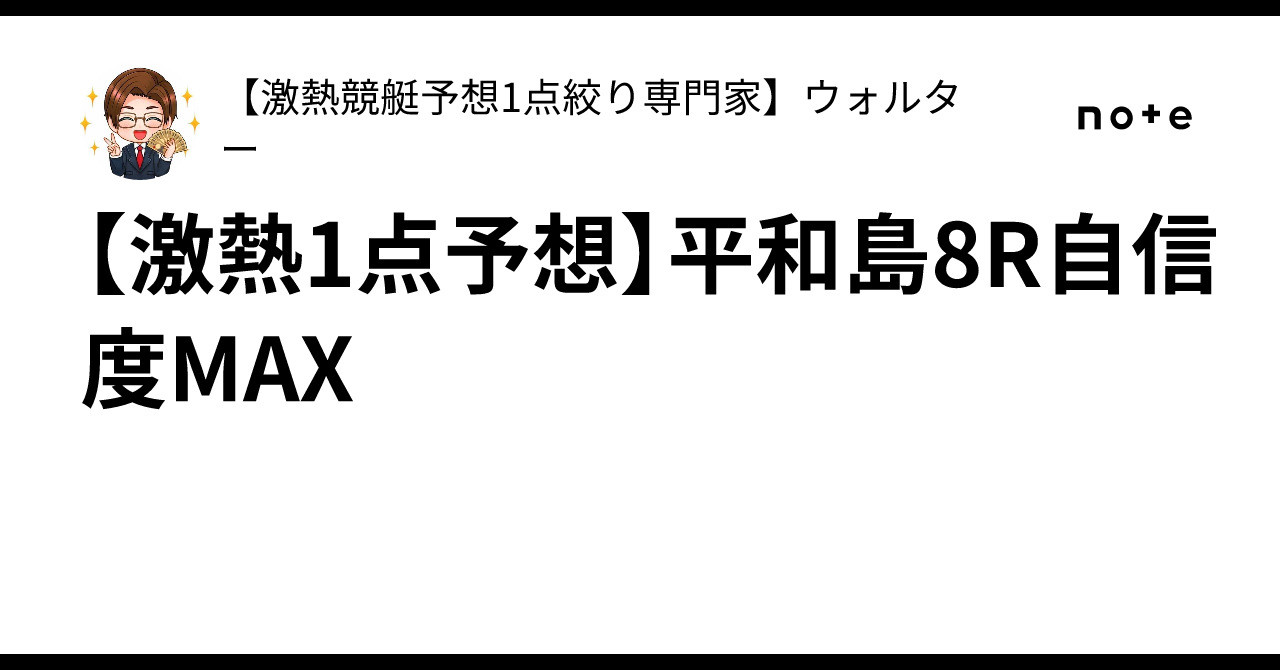 【激熱1点予想】平和島8R🔥🔥自信度MAX🔥🔥｜【激熱🔥競艇予想🔥1点絞り専門家】ウォルター