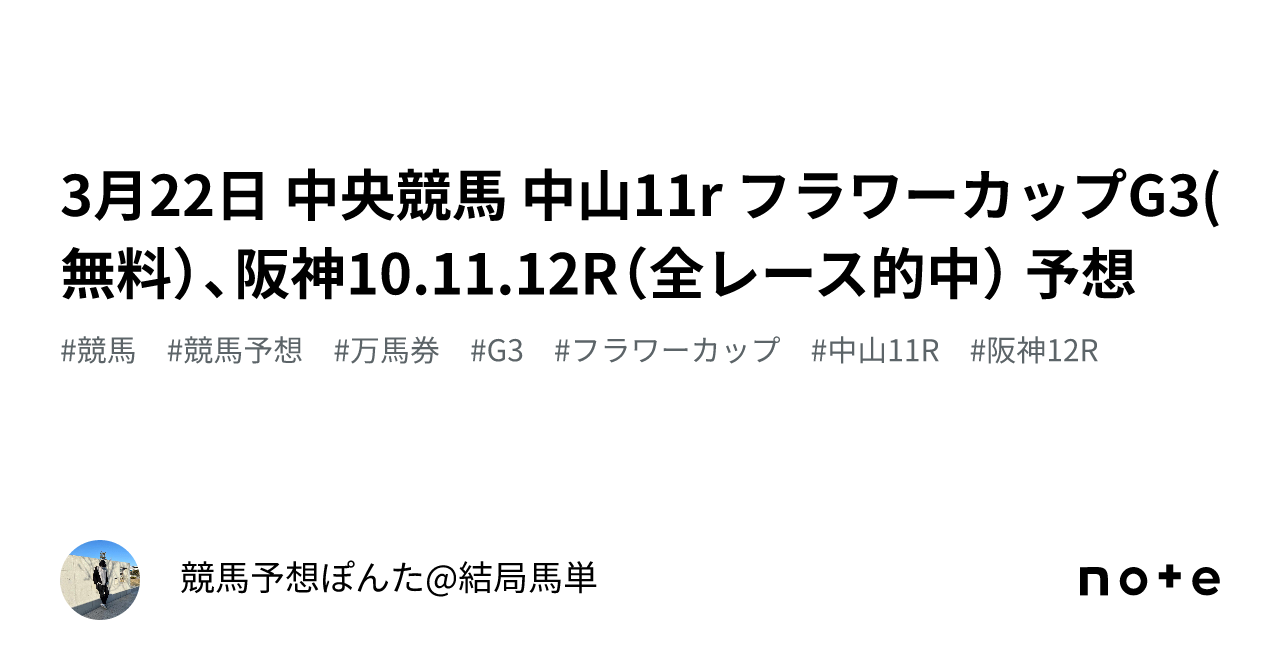 3月22日 中央競馬 中山11r フラワーカップG3(無料）、阪神10.11.12R（全レース的中🎯🔥） 予想｜競馬予想ぽんた@結局馬単