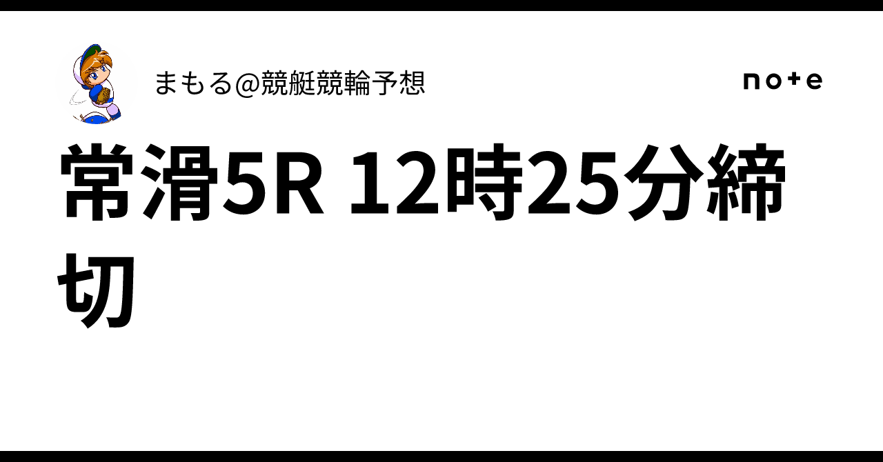 常滑5R 12時25分締切 ️｜まもる@競艇🚤競輪🚴‍♂️予想
