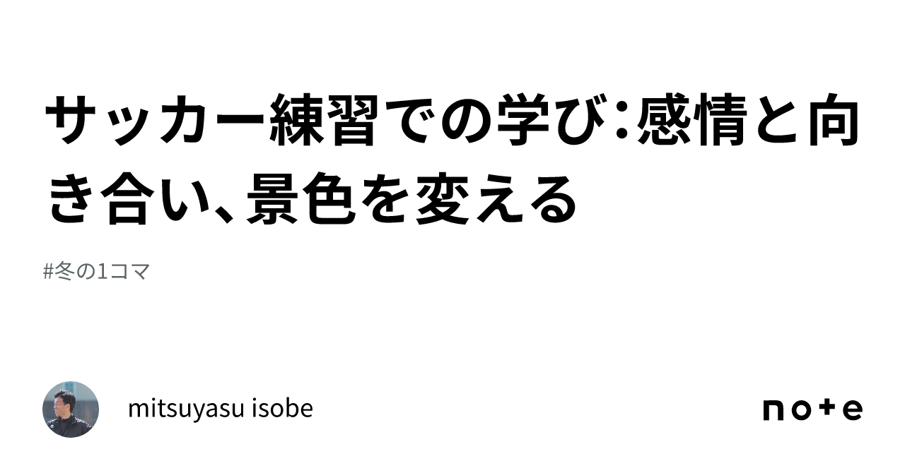 サッカー練習での学び：感情と向き合い、景色を変える｜mitsuyasu isobe