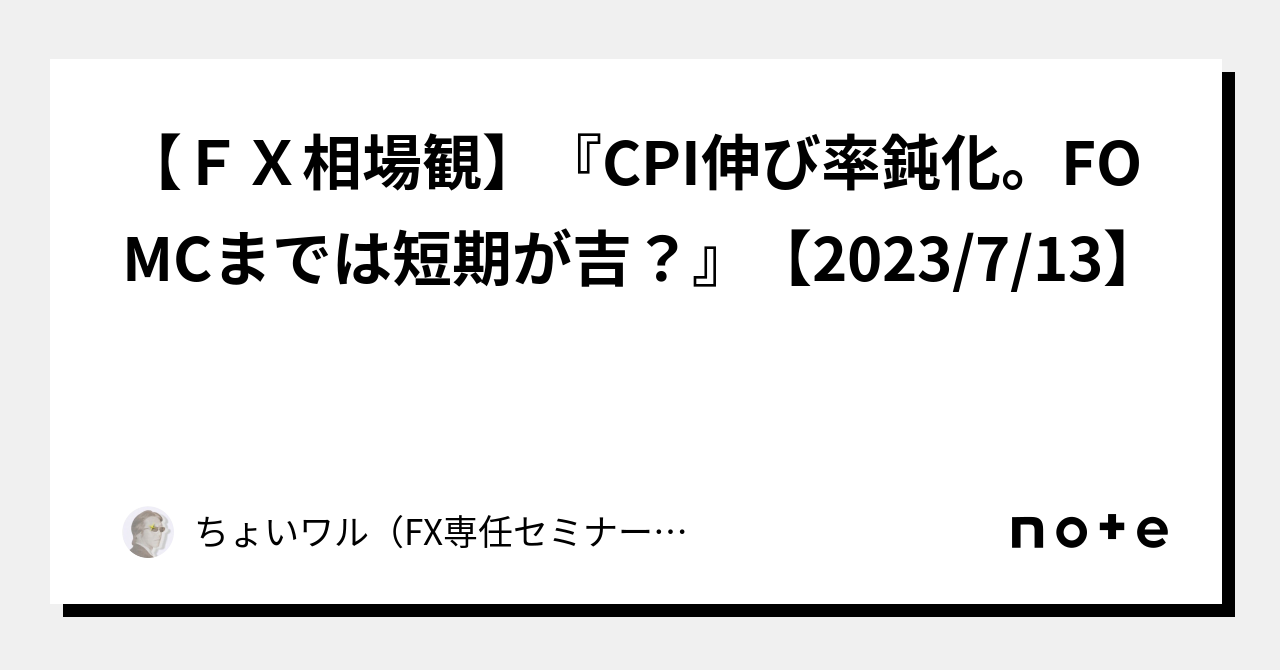 【FX相場観】『CPI伸び率鈍化。FOMCまでは短期が吉？』【2023/7/13】｜ちょいワル（FX専任セミナー講師）by岡安商事(株)
