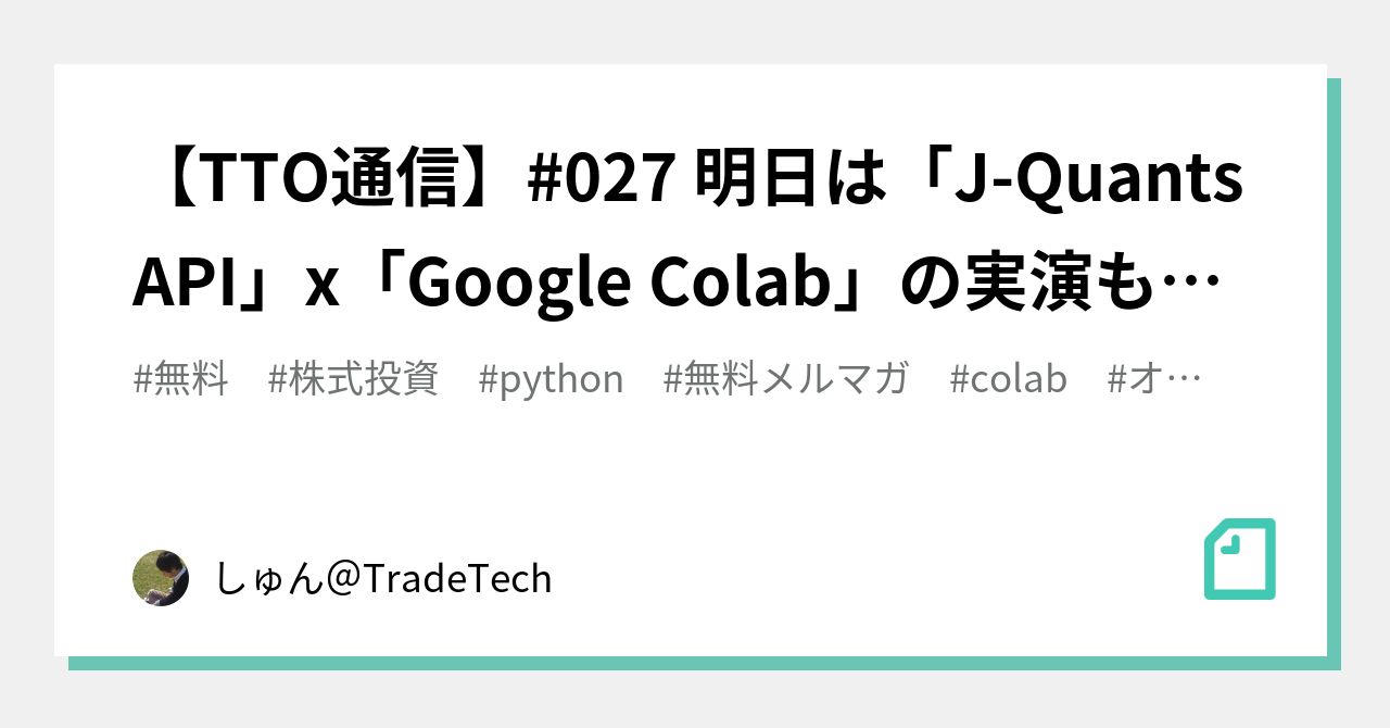 【TTO通信】#027 明日は「J-Quants API」x「Google Colab」の実演もやってみます ｜しゅん＠TradeTech