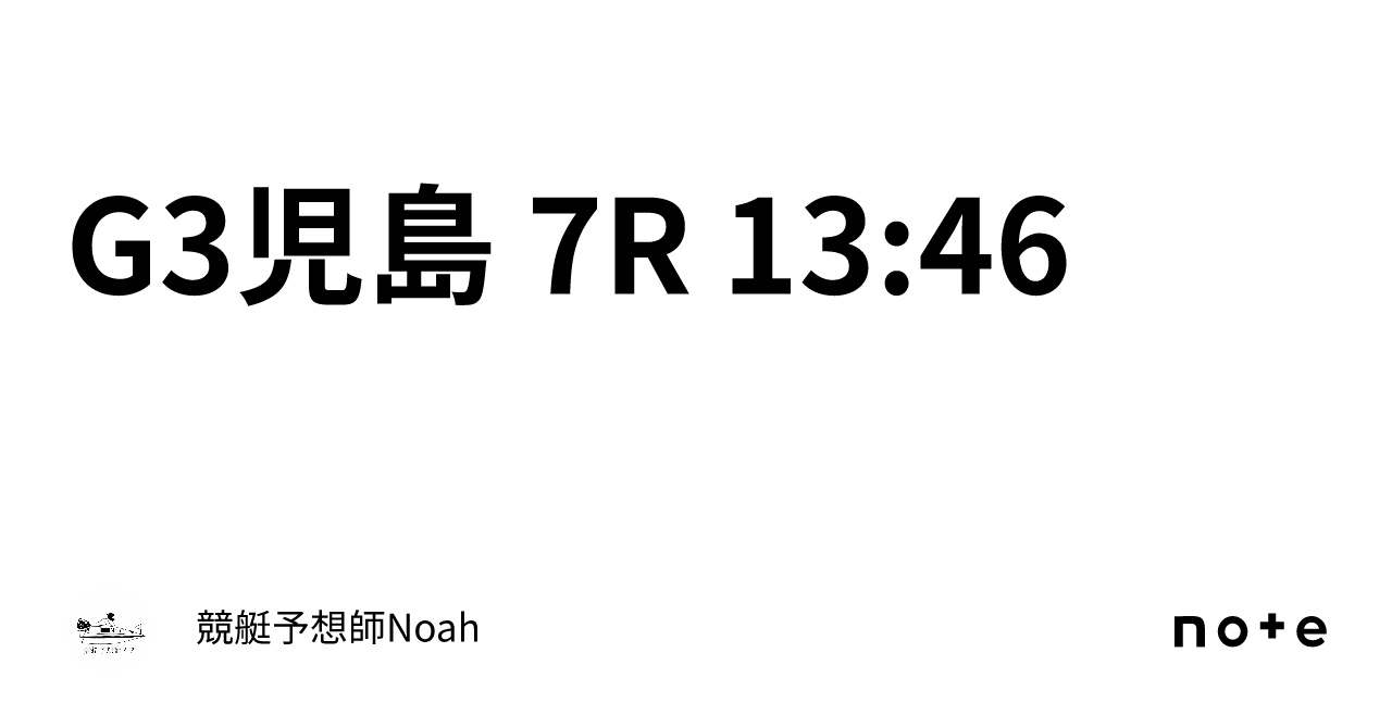 G3児島 7R 13:46｜競艇予想師Noah