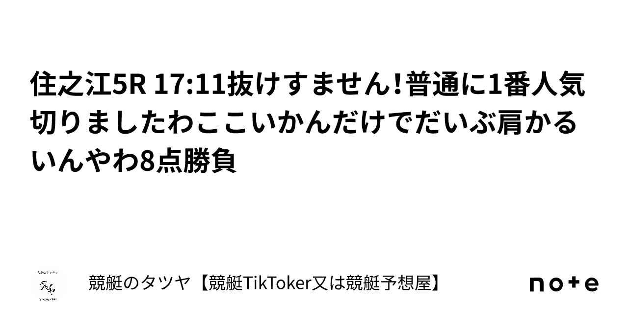 住之江5R 17:11抜けすません！普通に1番人気切りましたわここいかんだけでだいぶ肩かるいんやわ8点勝負｜競艇のタツヤ【競艇TikToker又は競艇予想屋】