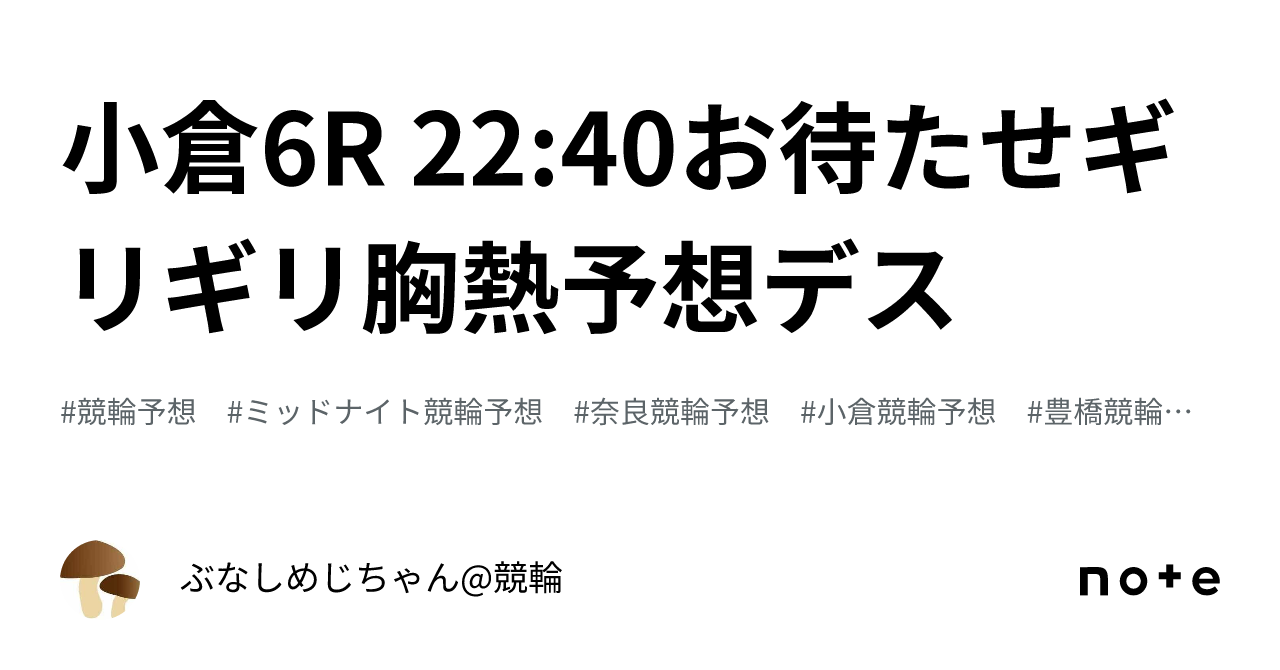 小倉6R 22:40🔥💯お待たせギリギリ胸熱予想デス💯🔥｜ぶなしめじちゃん@競輪