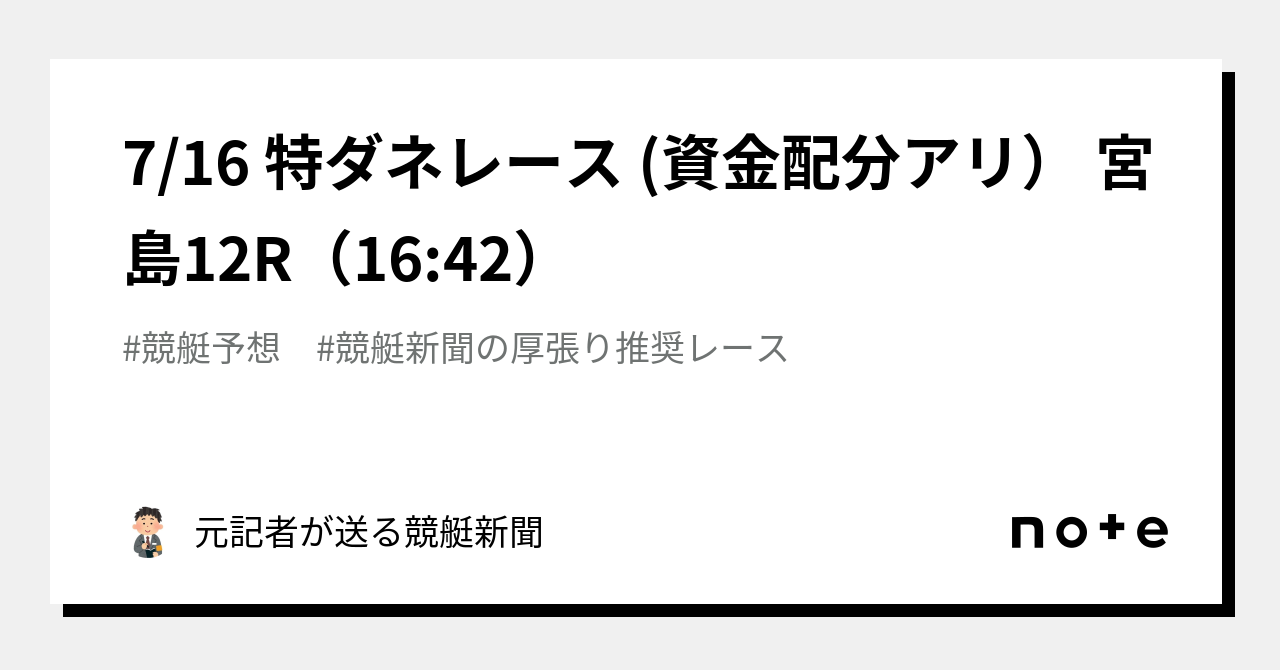 7/16 特ダネレース (資金配分アリ） 宮島12R（16:42）｜元記者が送る競艇新聞