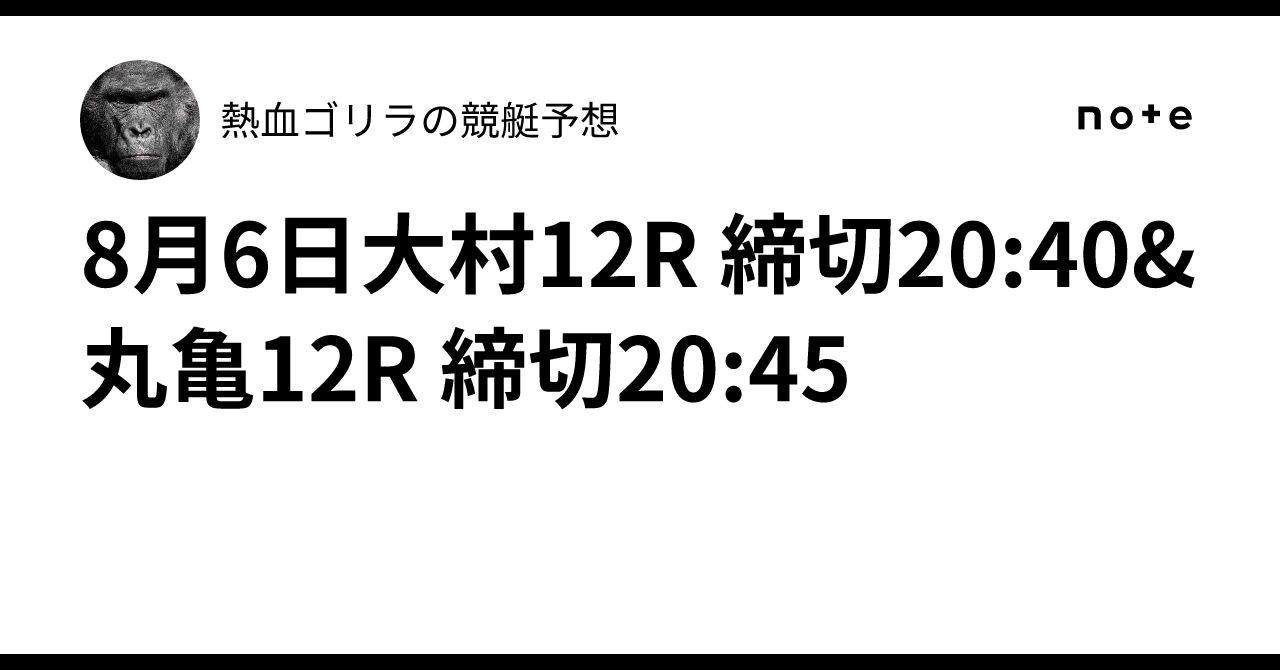 8月6日大村12R 締切20:40&丸亀12R 締切20:45👑｜熱血ゴリラの競艇予想