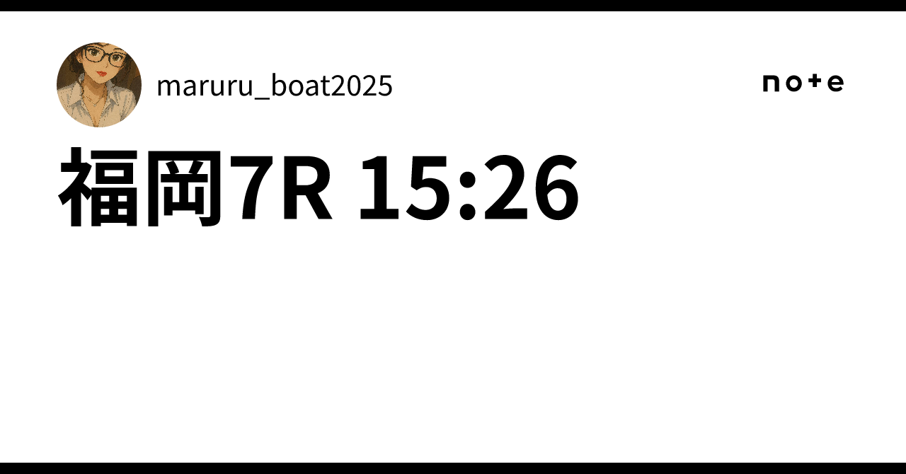 福岡7R 15:26｜maruru_boat2025