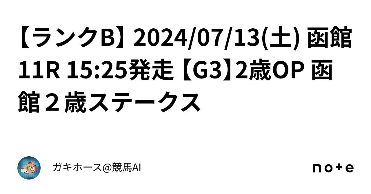 【ランクB】 2024/07/13(土) 函館11R 15:25発走 【G3】2歳OP 函館2歳ステークス ｜ガキホース@競馬AI