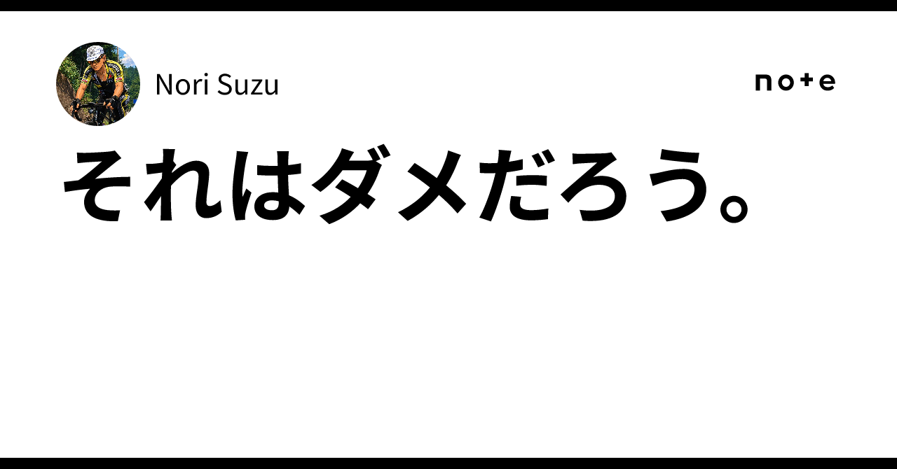 それはダメだろう。｜Nori Suzu
