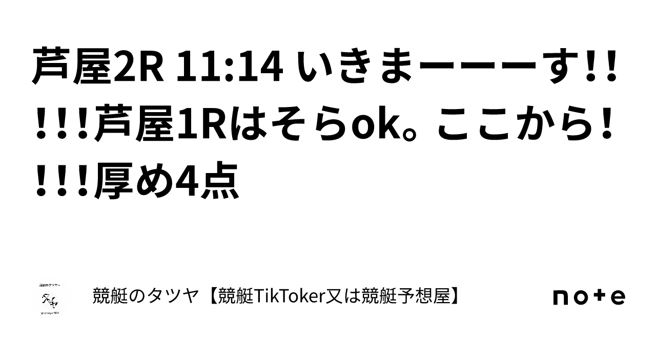 芦屋2R 11:14 いきまーーーす！！！！！芦屋1Rはそらok。ここから！！！！厚め4点｜競艇のタツヤ【競艇TikToker又は競艇予想屋】
